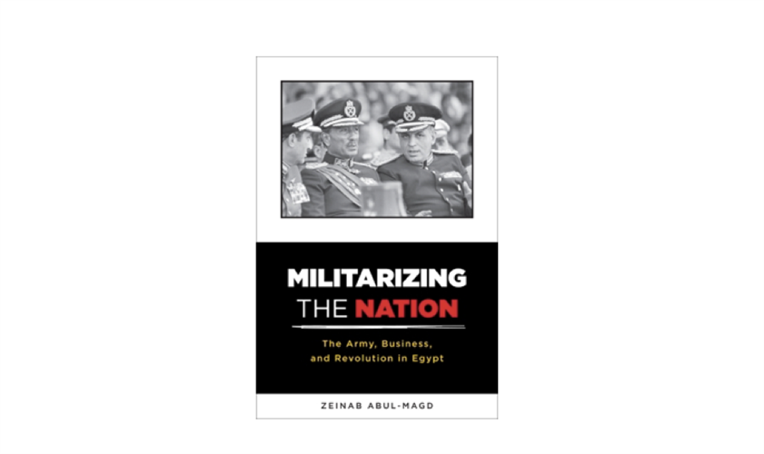 Zeinab Abul-Magd, Militarizing the Nation: The Army, Business, and ...