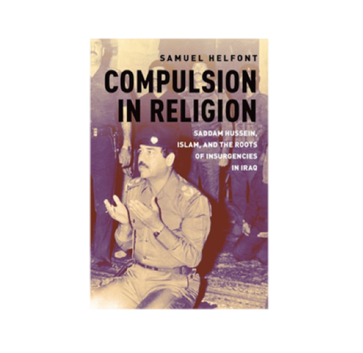 Samuel Helfont, Compulsion in Religion: Saddam Hussein, Islam, and the ...
