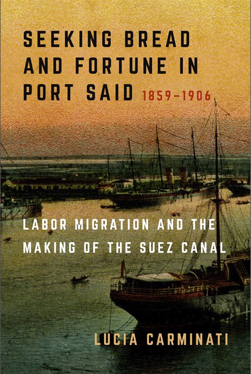 Lucia Carminati, Seeking Bread and Fortune in Port Said: Labor Migration and the Making of the ...
