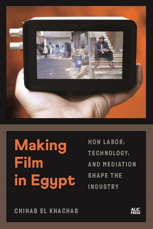Chihab El Khachab, Making Film in Egypt: How Labor, Technology, and ...