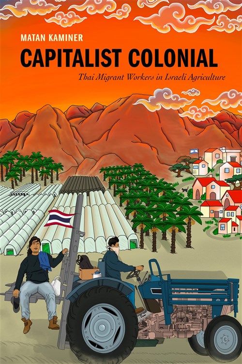 Matan Kaminer, Capitalist Colonial: Thai Migrant Workers in Israeli Agriculture (New Texts Out Now)