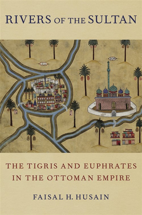 Faisal Husain, Rivers of the Sultan: The Tigris and Euphrates in the ...