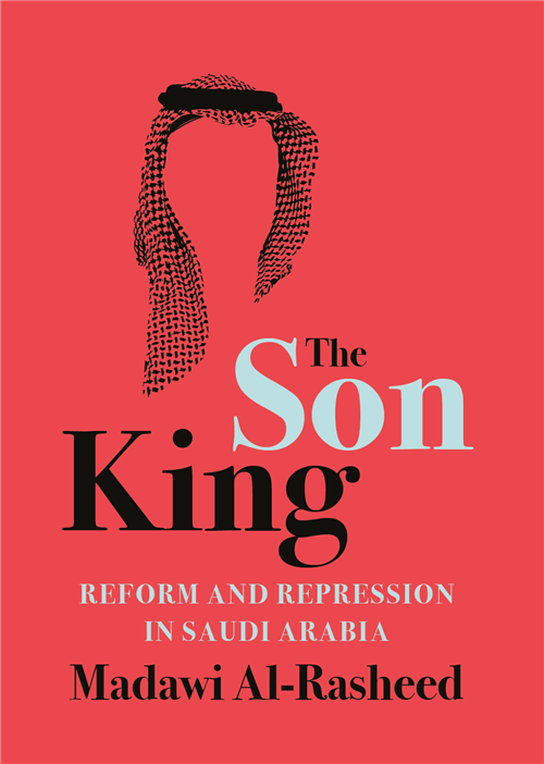 Madawi Al-Rasheed, The Son King: Reform and Repression in Saudi Arabia ...