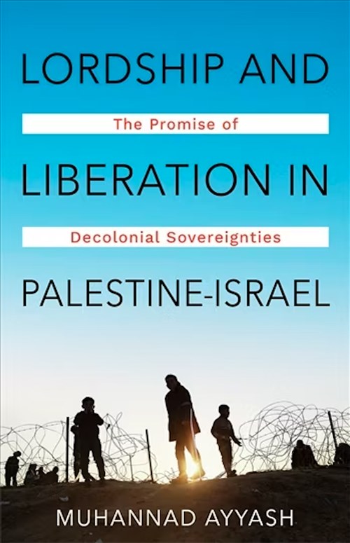 Muhannad Ayyash, Lordship and Liberation in Palestine-Israel: The ...