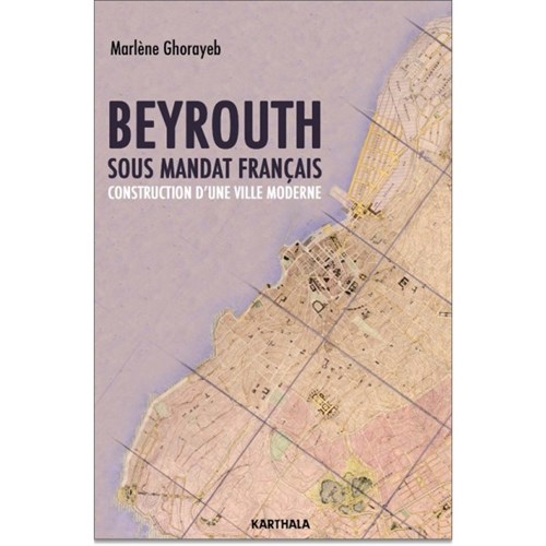 Planning Beirut during the French Mandate: The Construction of a Modern ...