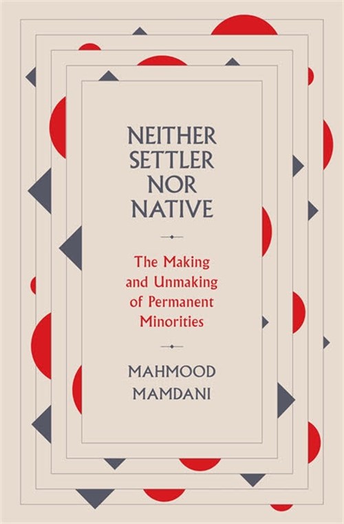 Mahmood Mamdani, Neither Settler nor Native: The Making and Unmaking of ...